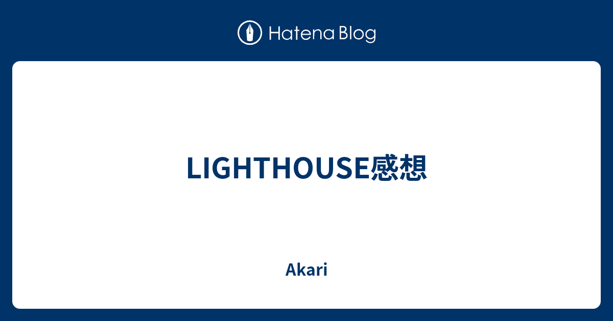 LIGHTHOUSE感想 - Akari