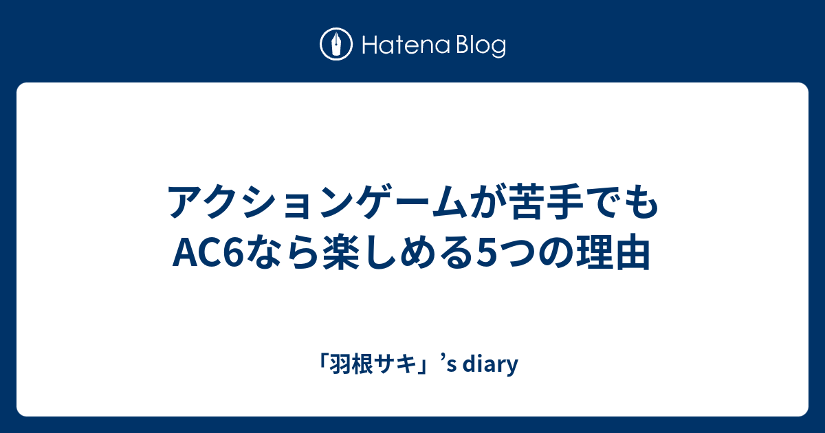 アクションゲームが苦手でもAC6なら楽しめる5つの理由 - 「羽根サキ」’s diary