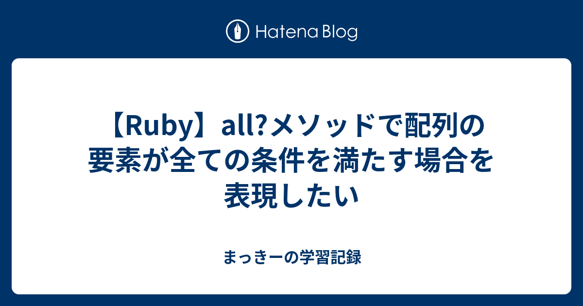 【Ruby】all?メソッドで配列の要素が全ての条件を満たす場合を表現したい - まっきーの学習記録