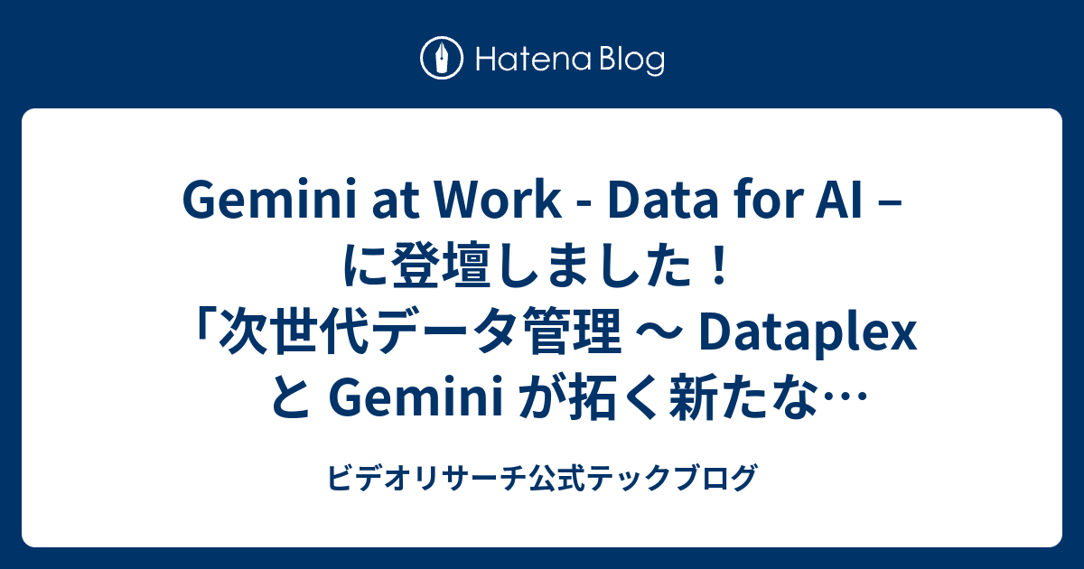Gemini at Work - Data for AI – に登壇しました！「次世代データ管理 ～ Dataplex と Gemini が ...