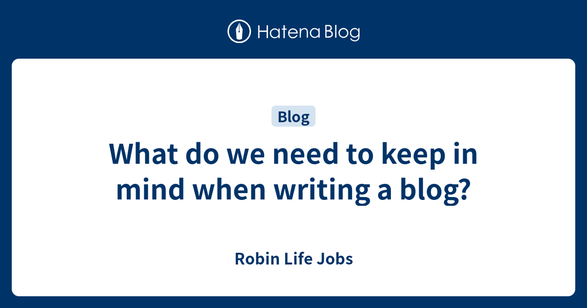 What do we need to keep in mind when writing a blog? - Robin Life Jobs