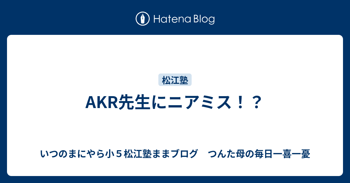 AKR先生にニアミス！？ - いつのまにやら小5松江塾ままブログ つんた母の毎日一喜一憂