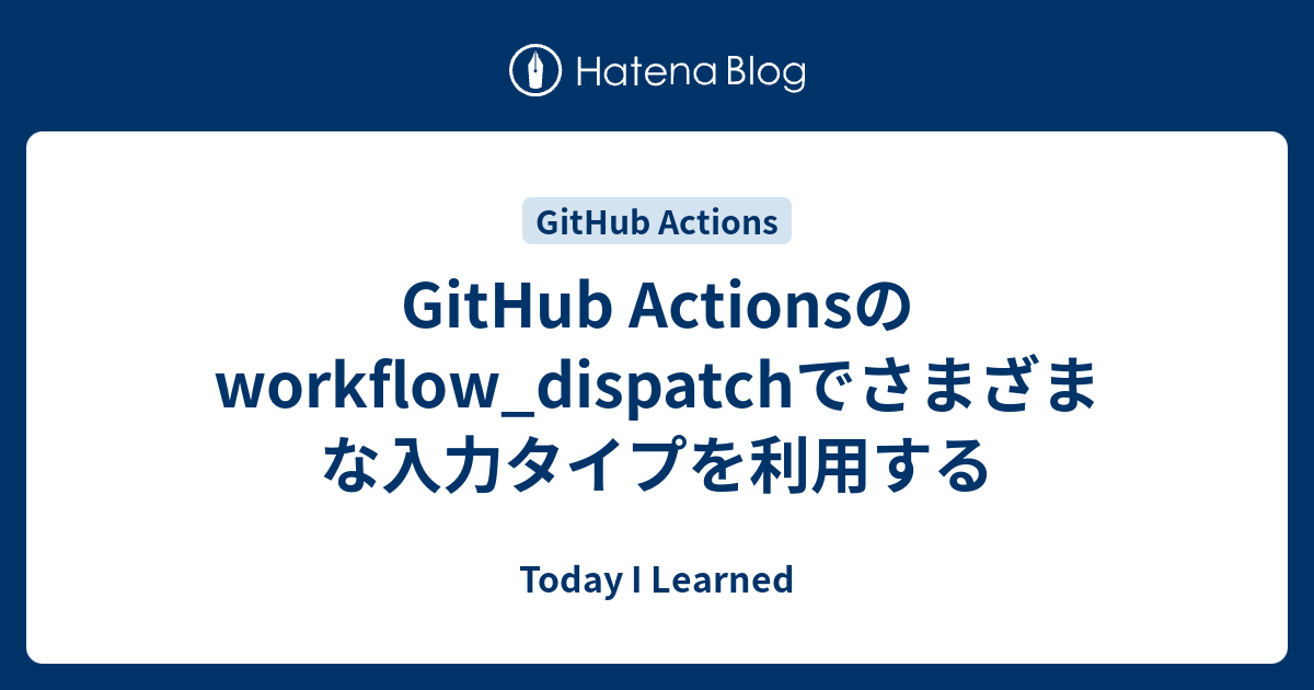 GitHub Actionsのworkflow_dispatchでさまざまな入力タイプを利用する - Today I Learned