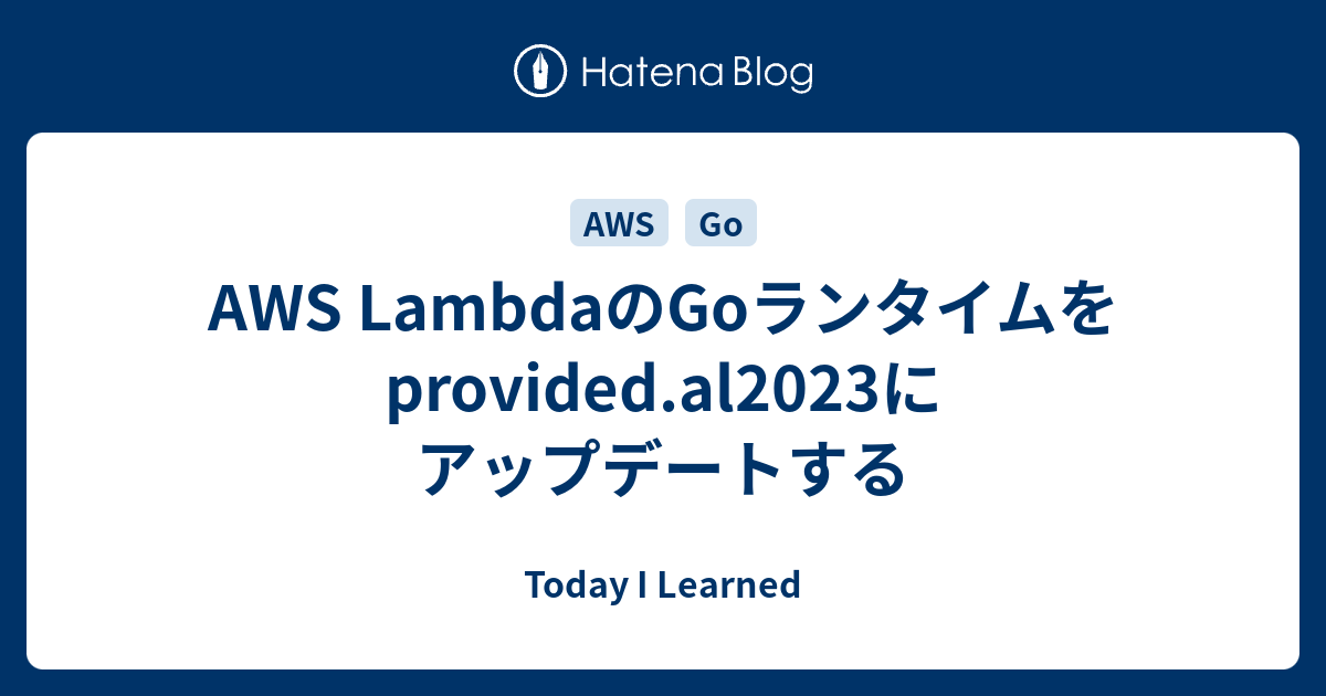 AWS LambdaのGoランタイムを provided.al2023にアップデートする - Today I Learned