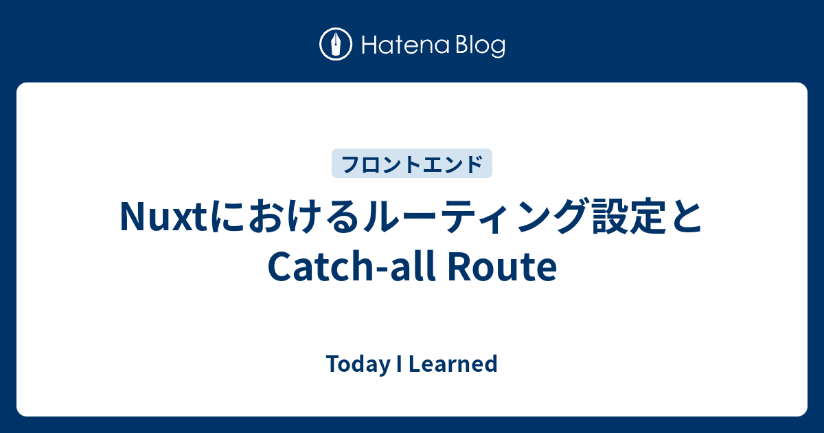 Nuxtにおけるルーティング設定とCatch-all Route - Today I Learned