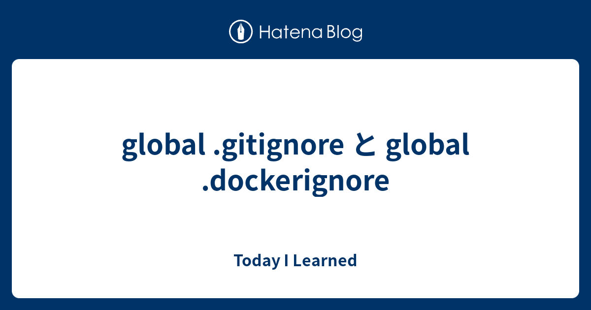 global .gitignore と global .dockerignore - Today I Learned