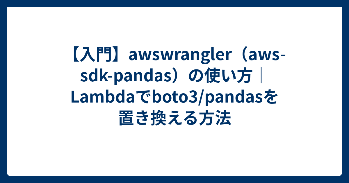 LambdaでBoto3/Pandasを使うのをやめて、awswrangler(aws-sdk-pandas)を使いましょう - Yuta NakataのBlog