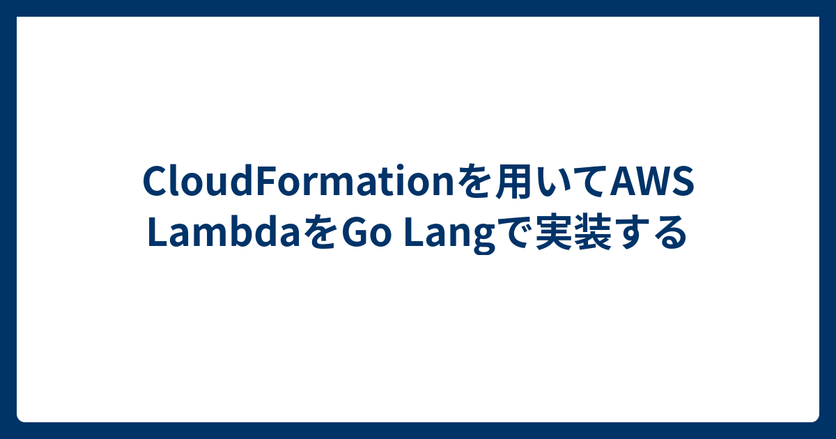 CloudFormationを用いてAWS LambdaをGo Langで実装する - Yuta NakataのBlog