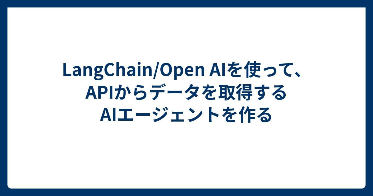 LangChain/Open AIを使って、APIからデータを取得するAIエージェントを作る - Yuta NakataのBlog