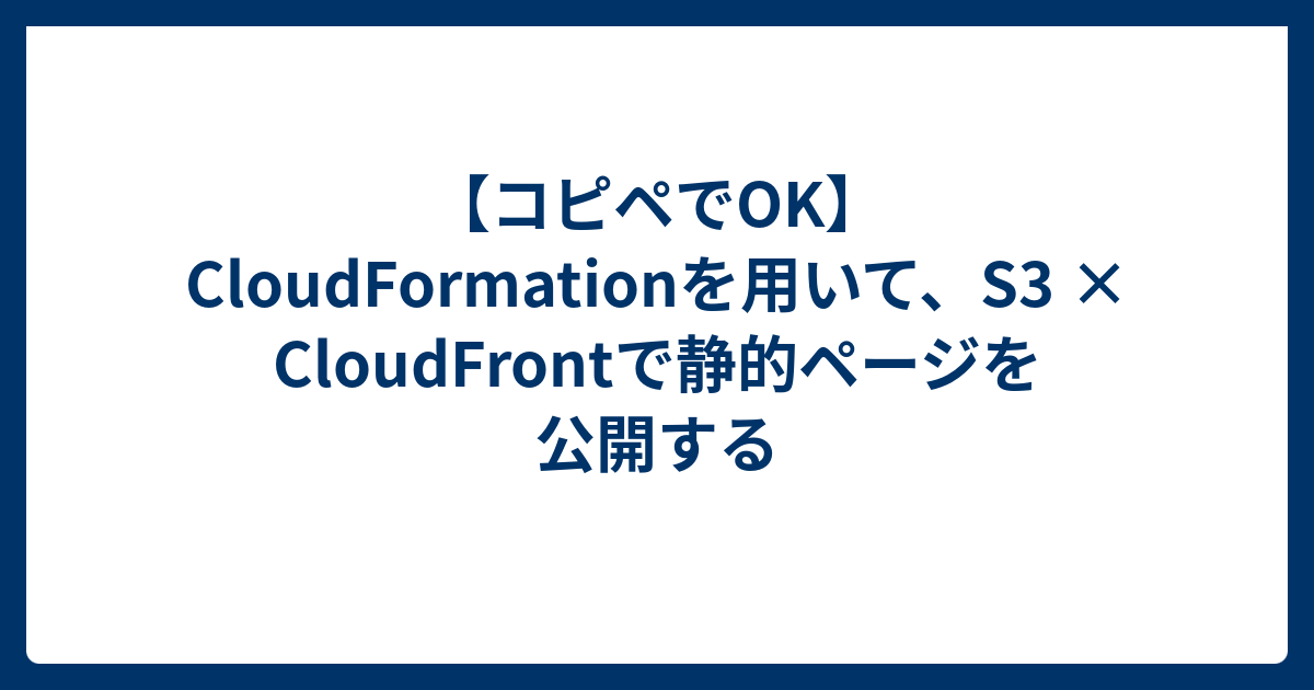【コピペでOK】CloudFormationを用いて、S3 × CloudFrontで静的ページを公開する - Yuta NakataのBlog
