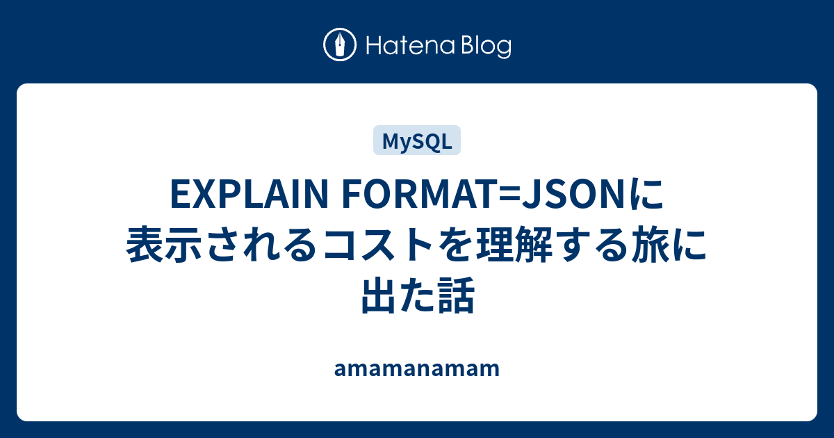 EXPLAIN FORMAT=JSONに表示されるコストを理解する旅に出た話 - amamanamam