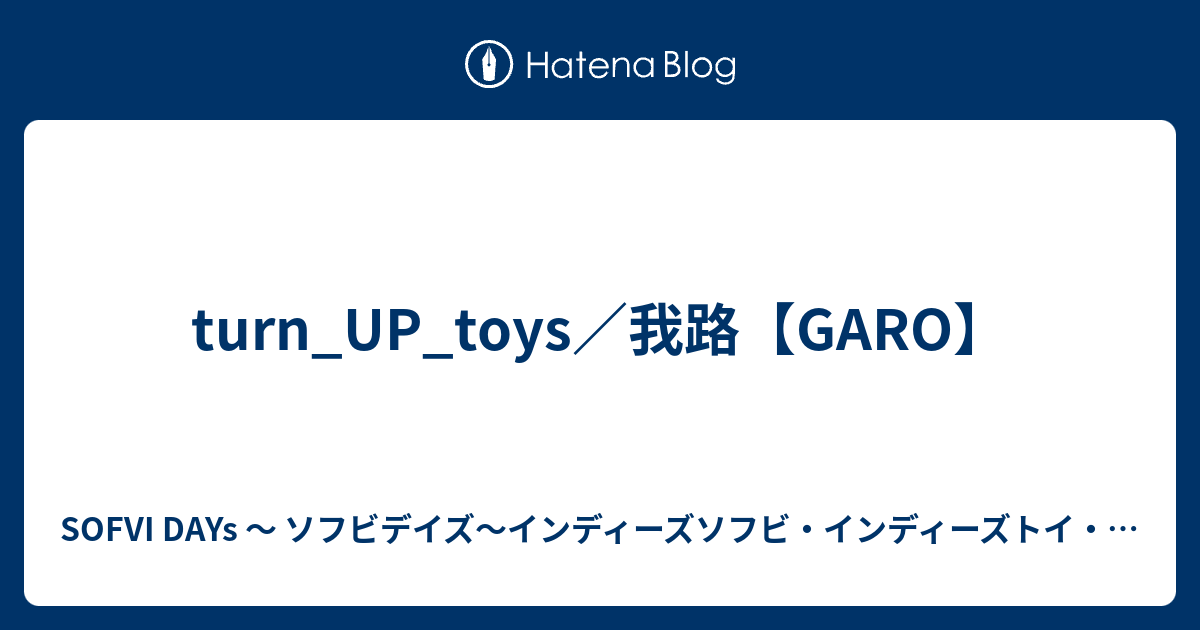 turn_UP_toys／我路【GARO】 - SOFVI DAYs ～ ソフビデイズ～インディーズソフビ・インディーズトイ・手作りアート