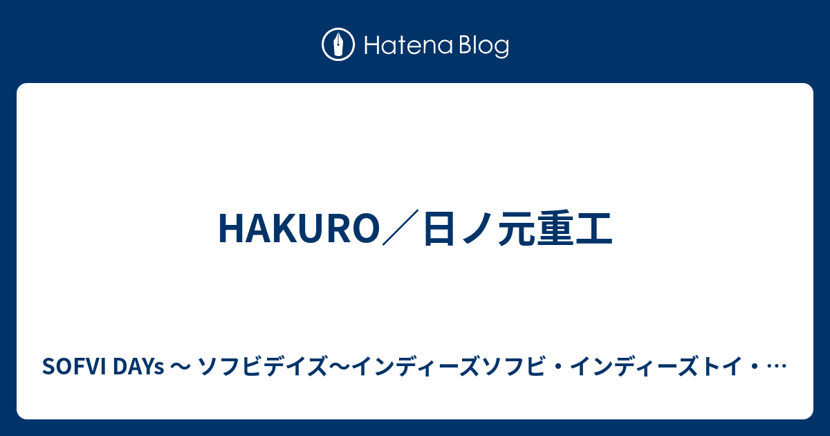HAKURO／日ノ元重工 - SOFVI DAYs ～ ソフビデイズ～インディーズソフビ・インディーズトイ・手作りアート