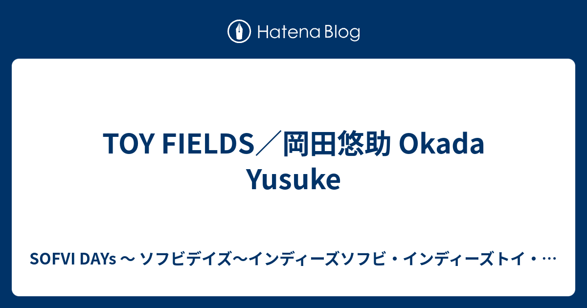 TOY FIELDS／岡田悠助 Okada Yusuke - SOFVI DAYs ～ ソフビデイズ～インディーズソフビ・インディーズトイ・手作りアート