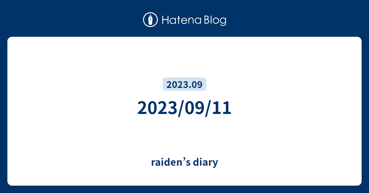 2023/09/11 - raiden’s diary 2023/09/11 - raiden’s diary