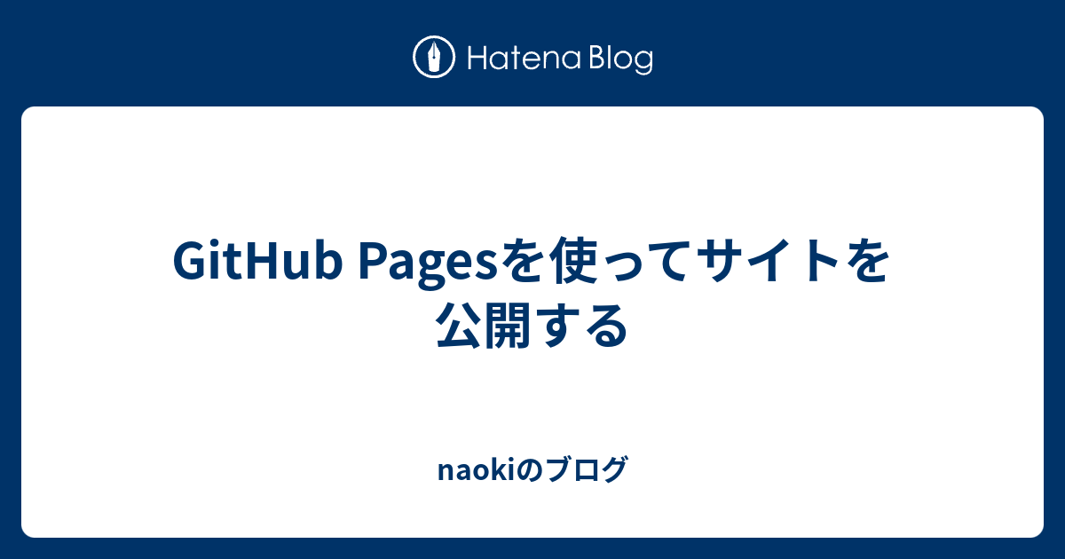 GitHub Pagesを使ってサイトを公開する - naokiのブログ