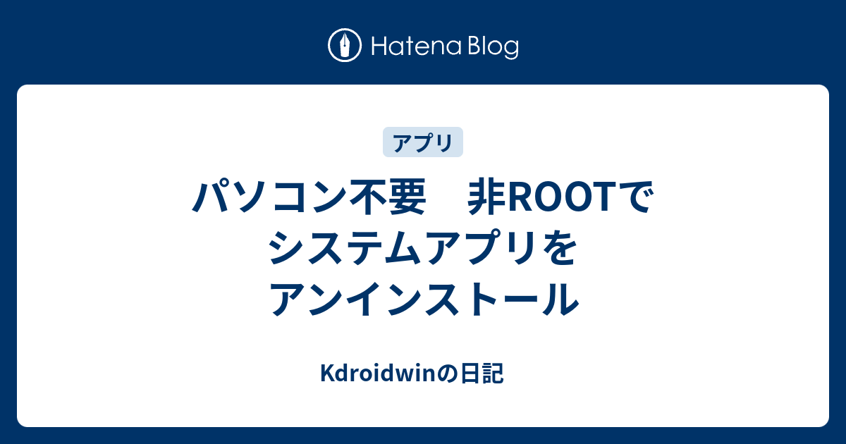 パソコン不要 非ROOTで システムアプリをアンインストール - Kdroidwinの日記