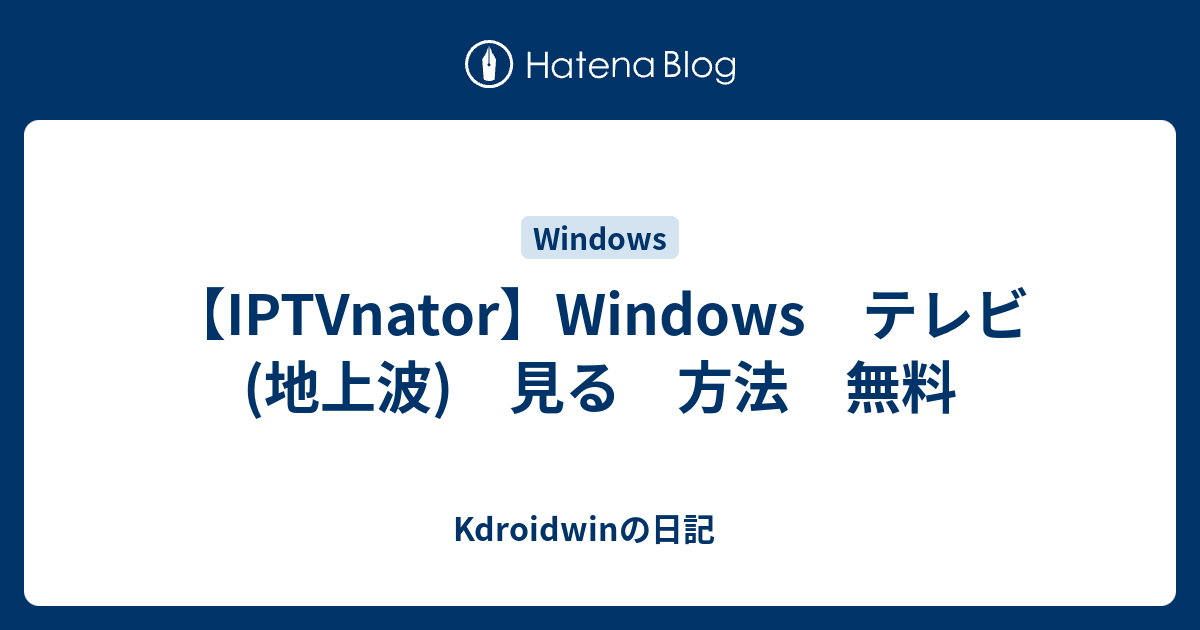 【IPTVnator】Windows テレビ(地上波) 見る 方法 無料 - Kdroidwinの日記