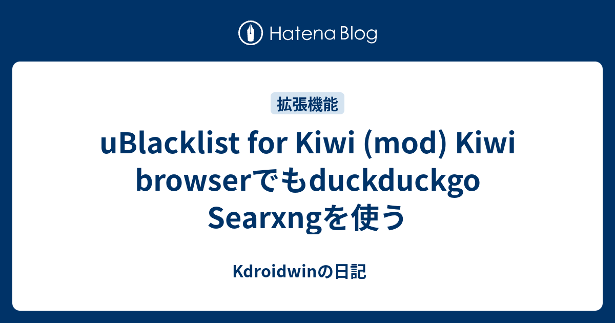 uBlacklist for Kiwi (mod) Kiwi browserでもduckduckgo Searxngを使う - Kdroidwinの日記