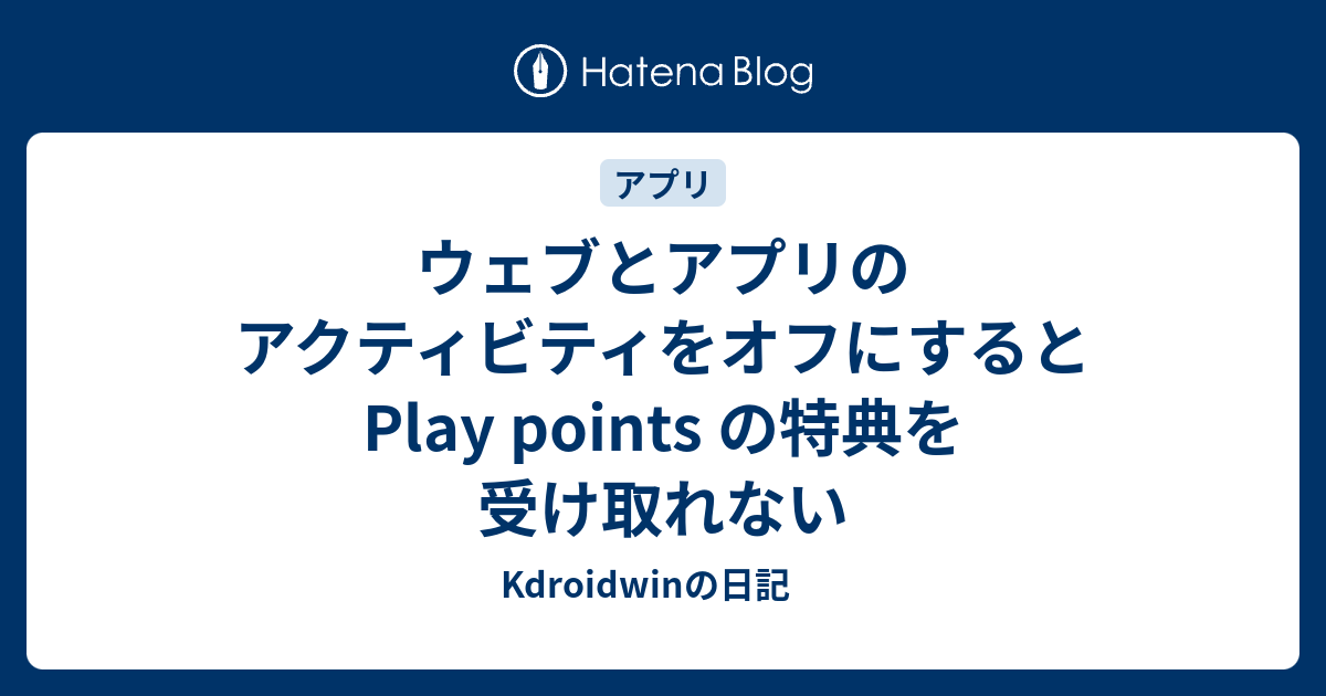 ウェブとアプリのアクティビティをオフにするとPlay points の特典を受け取れない - Kdroidwinの日記