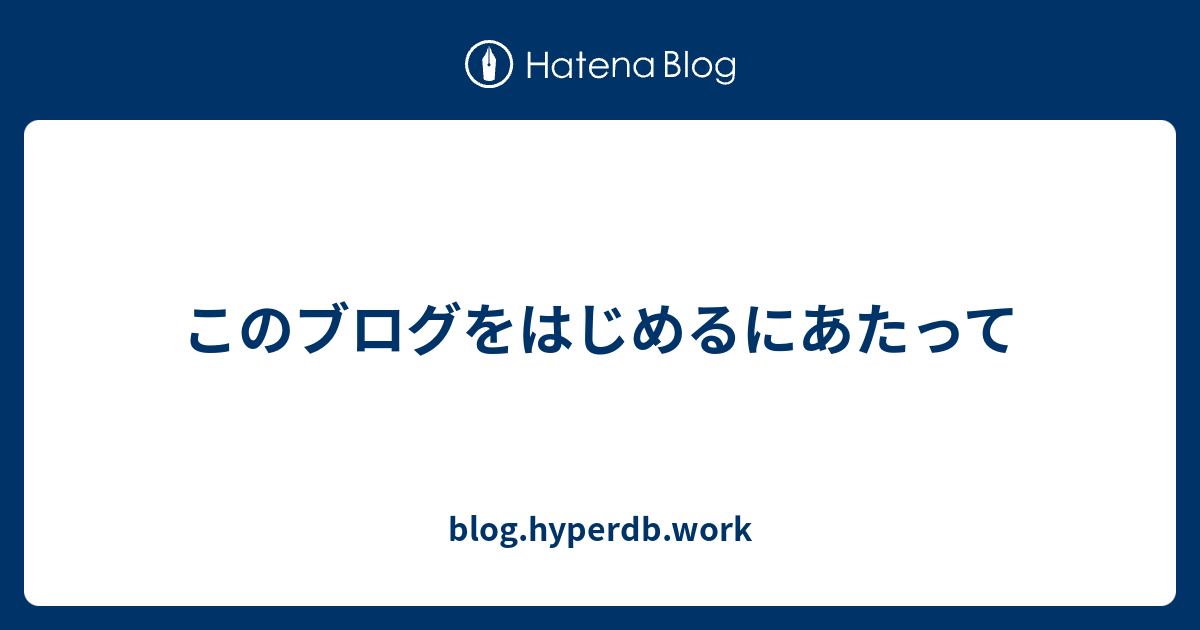 このブログをはじめるにあたって - blog.hyperdb.work