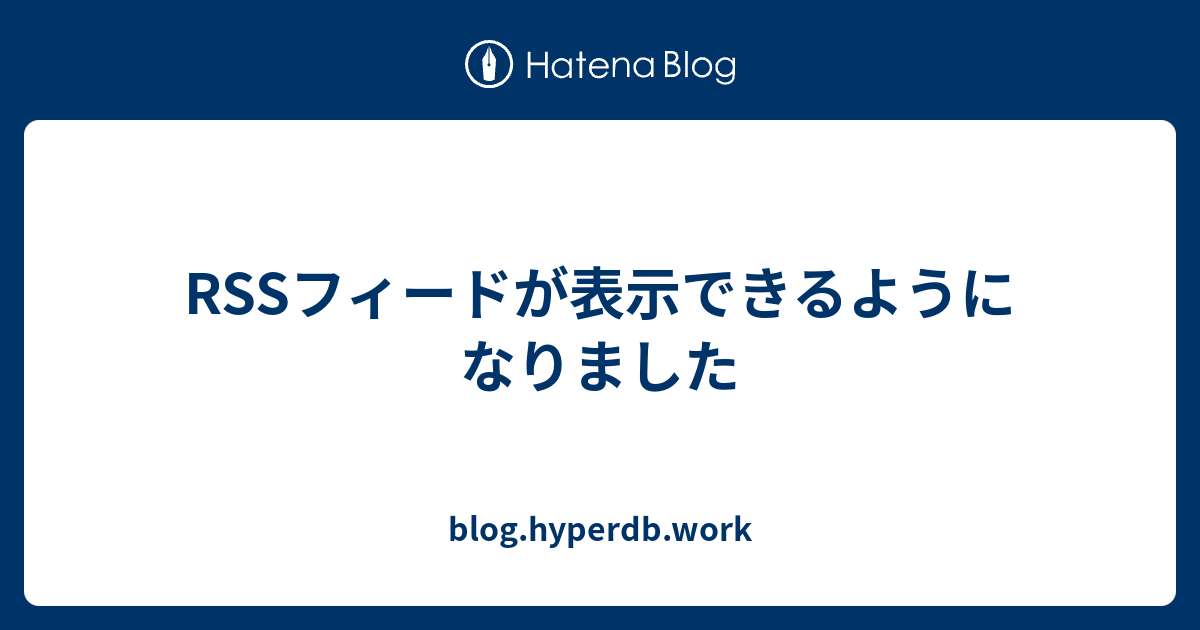RSSフィードが表示できるようになりました - blog.hyperdb.work