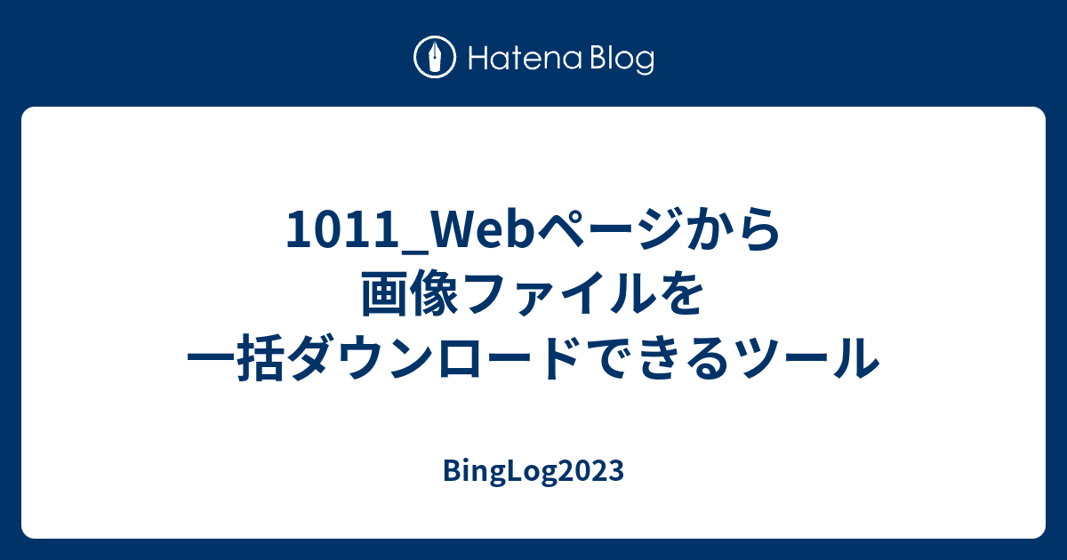 1011_Webページから画像ファイルを一括ダウンロードできるツール - BingLog2023