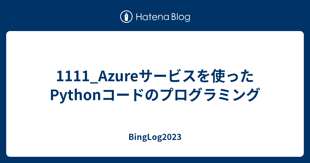 1111_Azureサービスを使ったPythonコードのプログラミング - BingLog2023