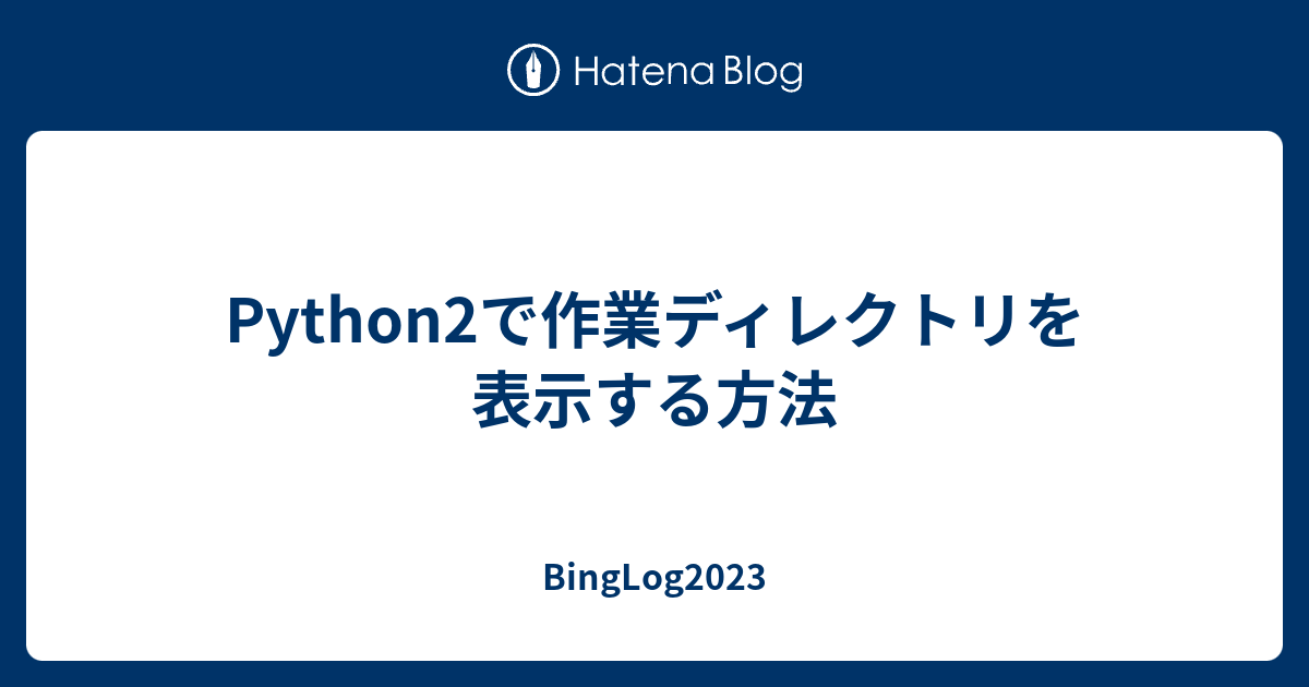 Python2で作業ディレクトリを表示する方法 - BingLog2023