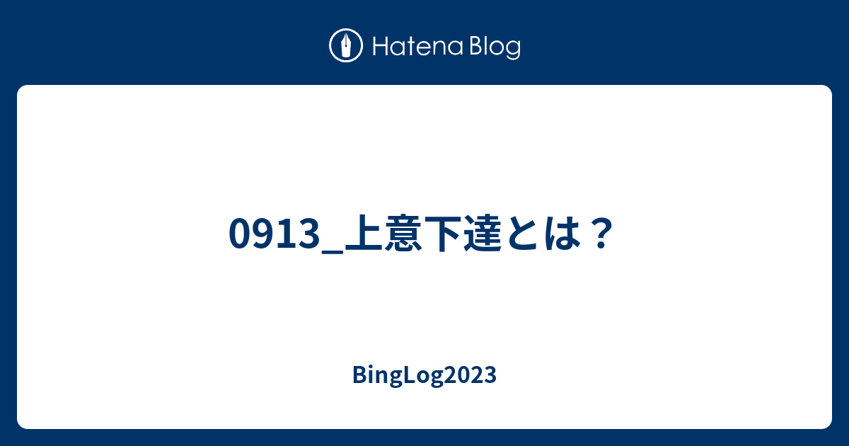 0913_上意下達とは？ - BingLog2023