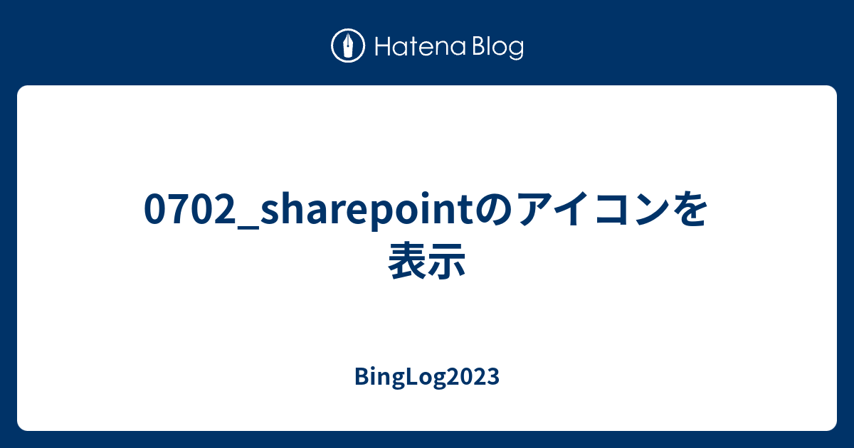 0702_sharepointのアイコンを表示 - BingLog2023