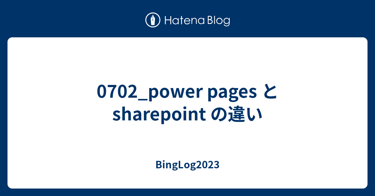 0702_power pages とsharepoint の違い - BingLog2023