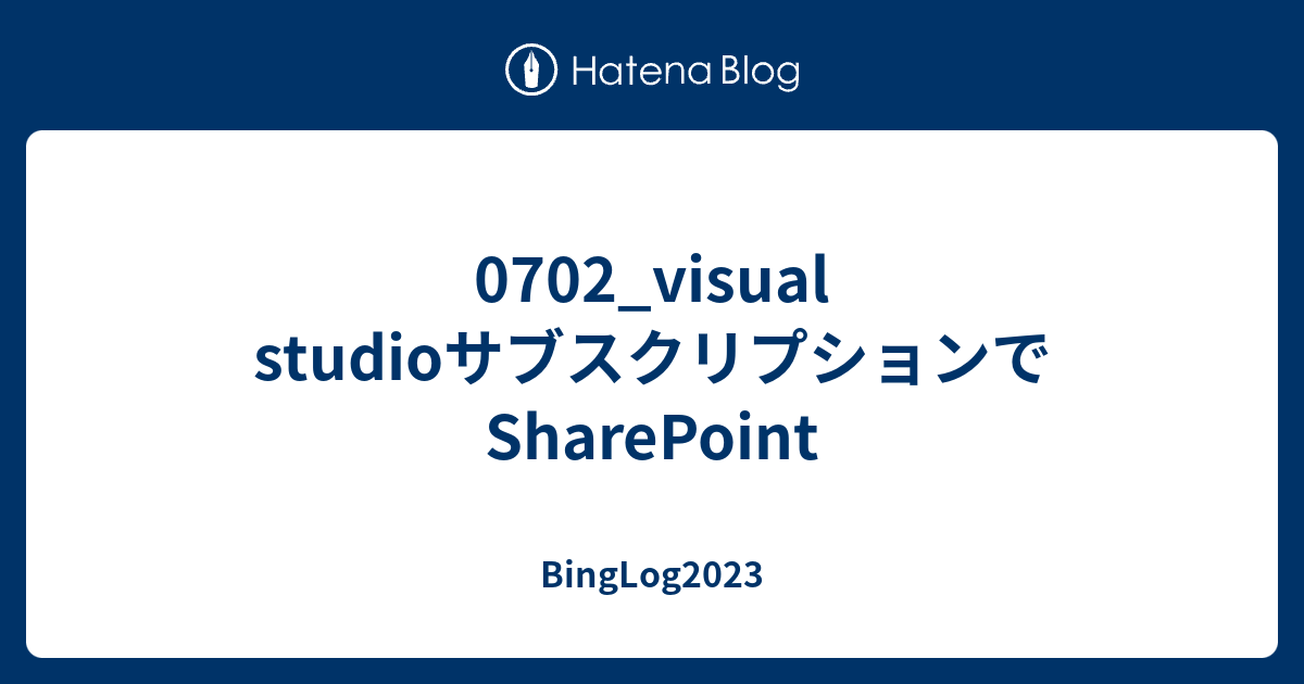 0702_visual studioサブスクリプションでSharePoint - BingLog2023