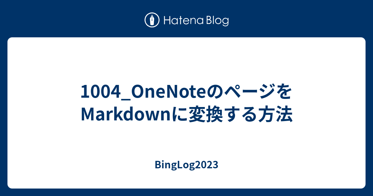 1004_OneNoteのページをMarkdownに変換する方法 - BingLog2023