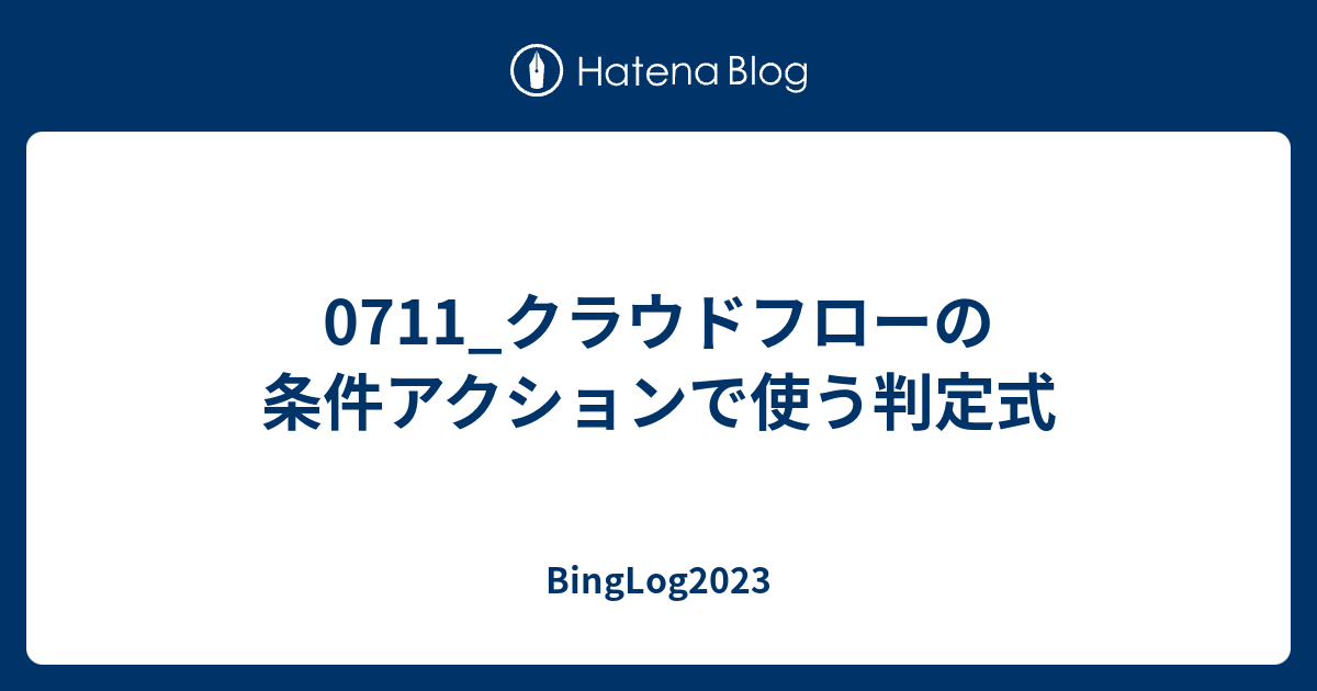 0711_クラウドフローの条件アクションで使う判定式 - BingLog2023