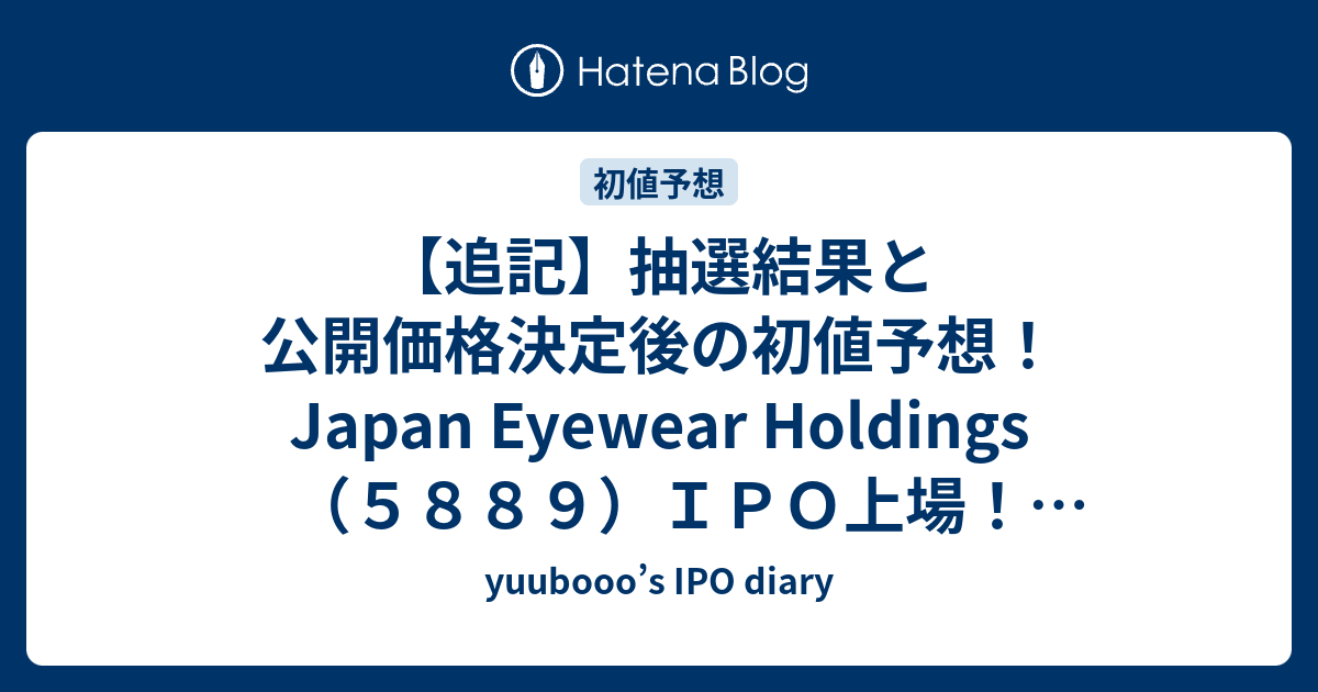 【追記】抽選結果と公開価格決定後の初値予想！Japan Eyewear Holdings（5889）IPO上場！初値予想考察！ - yuubooo’s IPO diary