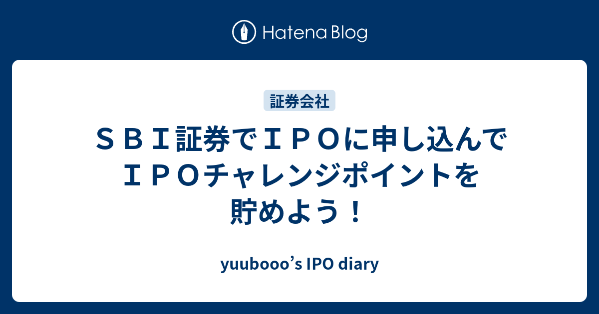 SBI証券でIPOに申し込んでIPOチャレンジポイントを貯めよう！ - yuubooo’s IPO diary