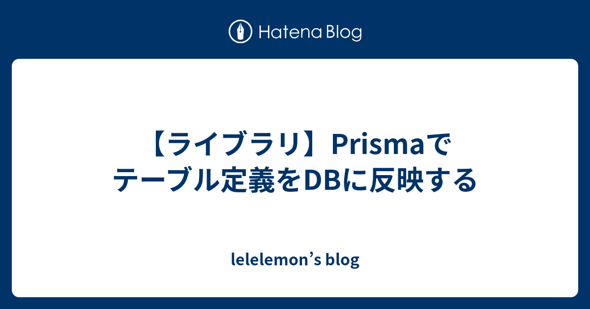 【ライブラリ】Prismaでテーブル定義をDBに反映する - lelelemon’s blog