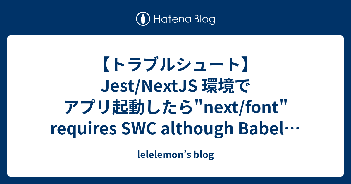 【トラブルシュート】Jest/NextJS 環境でアプリ起動したら"next/font" requires SWC although Babel is being usedのエラーが発生 ...