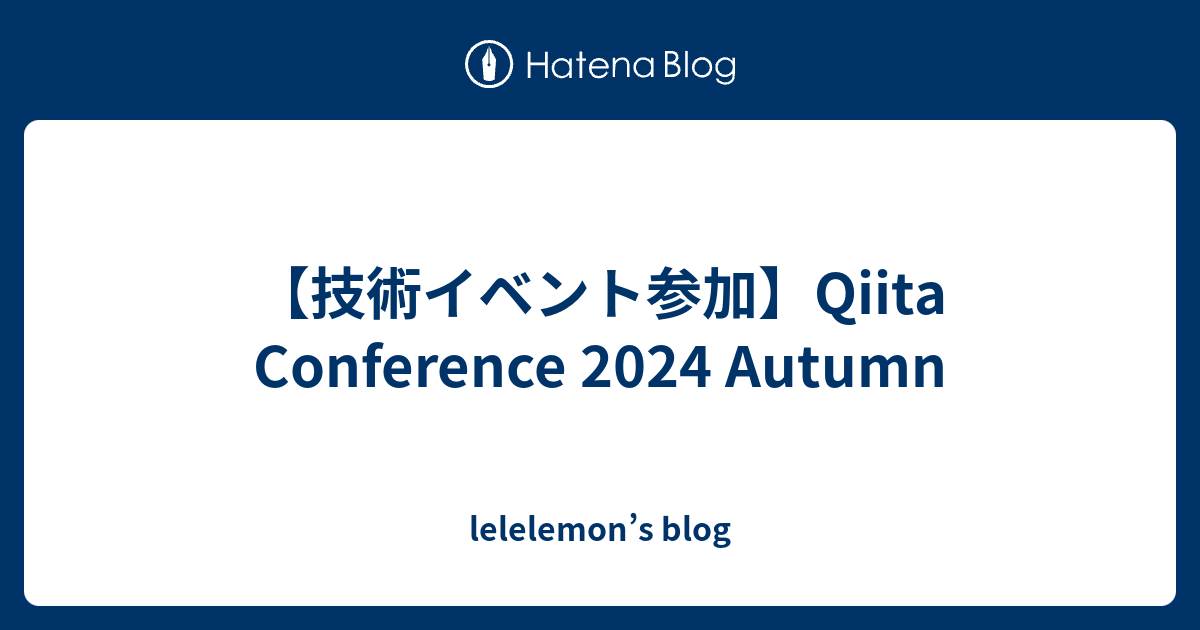 【技術イベント参加】Qiita Conference 2024 Autumn - lelelemon’s blog