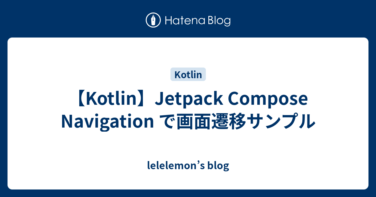 【Kotlin】Jetpack Compose Navigation で画面遷移サンプル - lelelemon’s blog