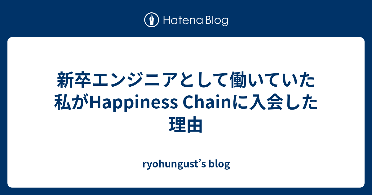 新卒エンジニアとして働いていた私がHappiness Chainに入会した理由 - ryohungust’s blog