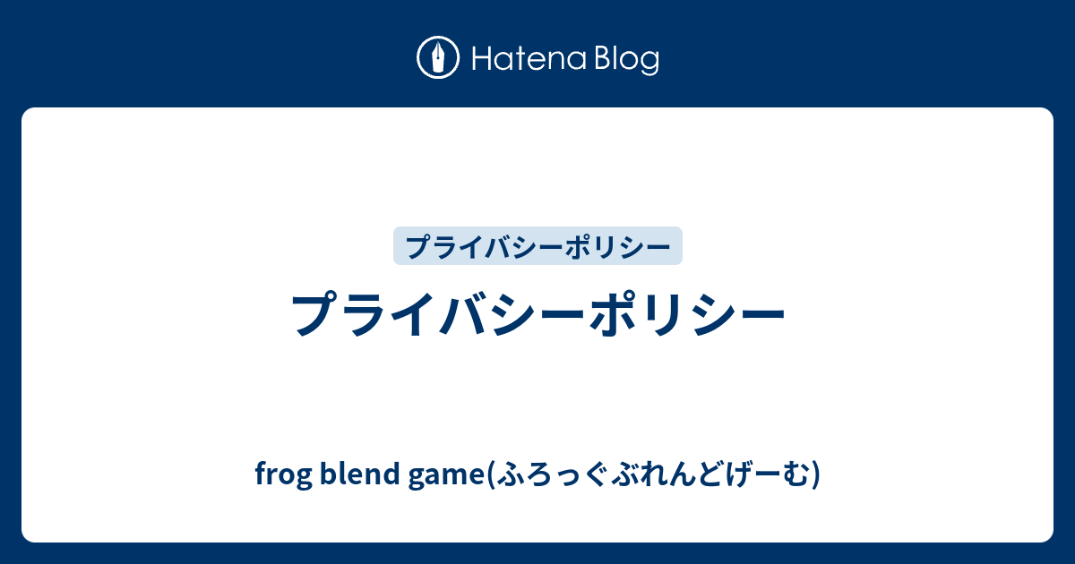 プライバシーポリシー - frog blend game(ふろっぐぶれんどげーむ)