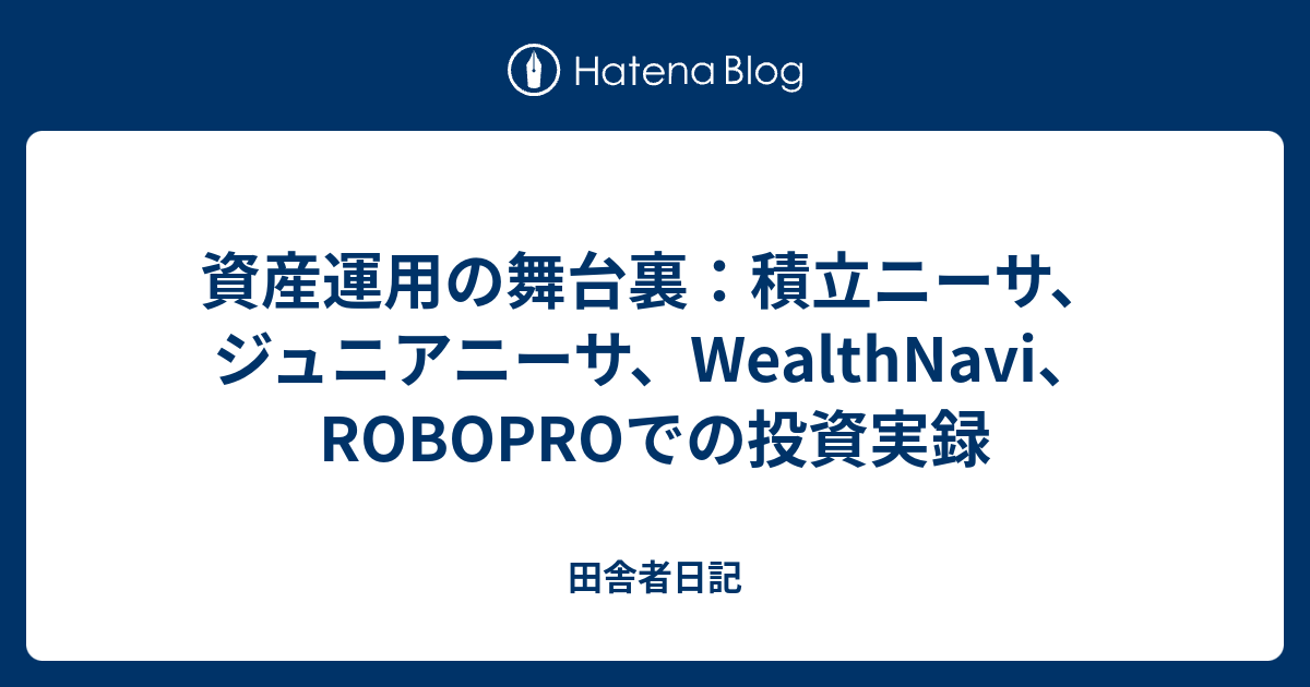 資産運用の舞台裏：積立ニーサ、ジュニアニーサ、WealthNavi、ROBOPROでの投資実録 - 田舎者日記