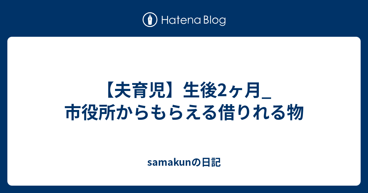 【夫育児】生後2ヶ月_市役所からもらえる借りれる物 - samakunの日記