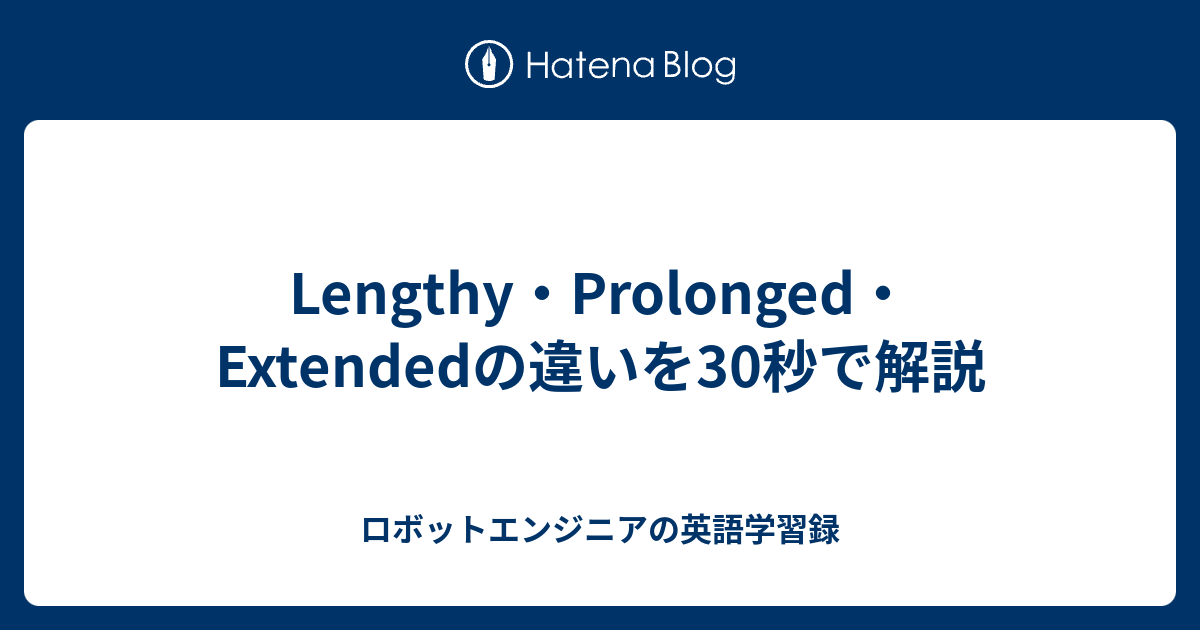 Lengthy・Prolonged・Extendedの違いを30秒で解説 - ロボットエンジニアの英語学習録