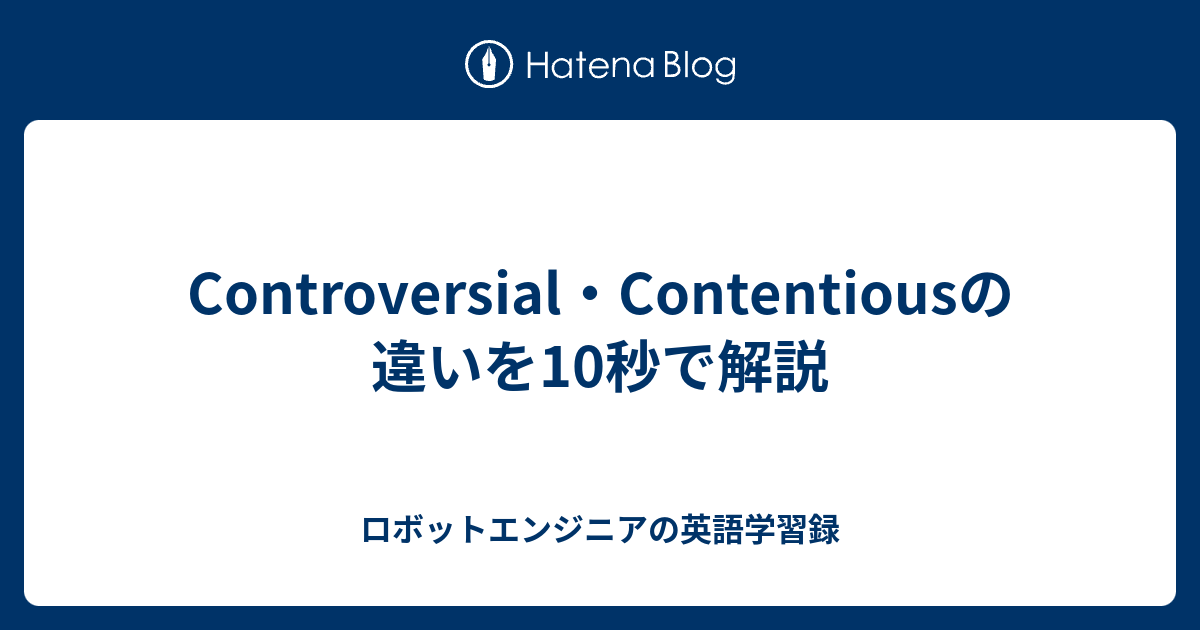 Controversial・Contentiousの違いを10秒で解説 - ロボットエンジニアの英語学習録