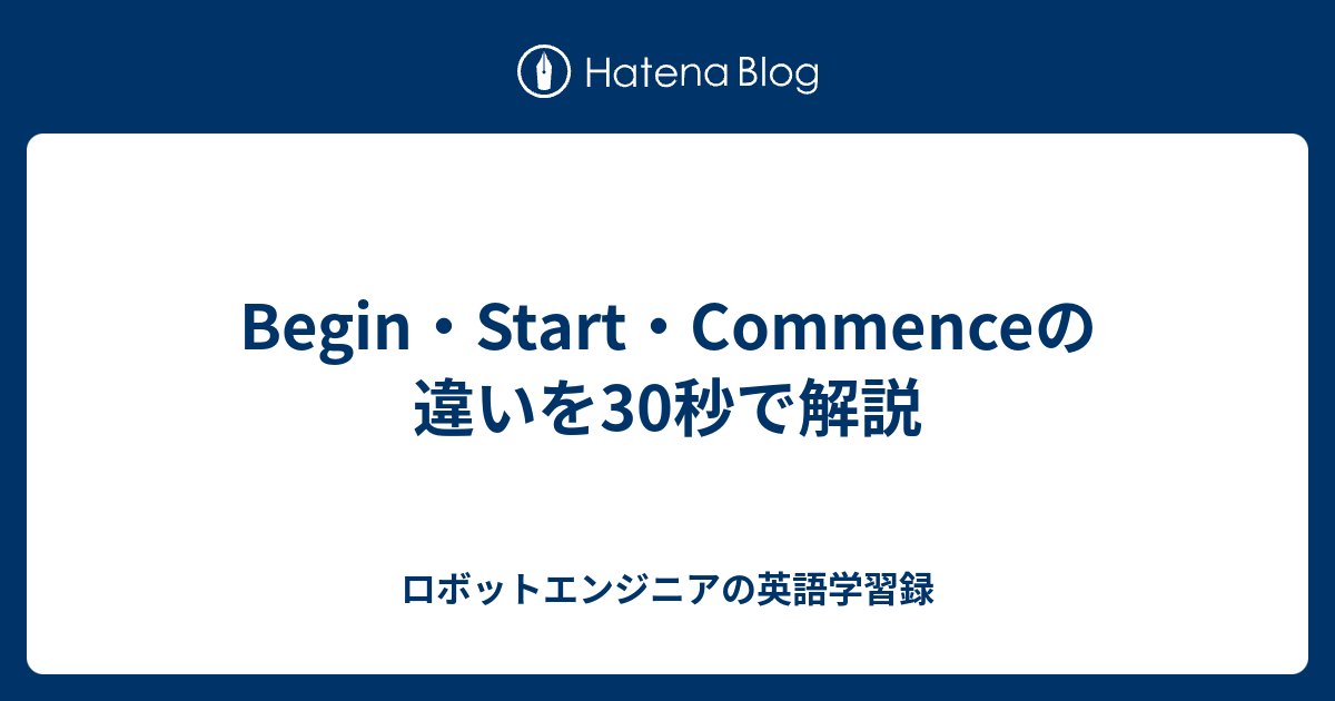 Begin・Start・Commenceの違いを30秒で解説 - ロボットエンジニアの英語学習録