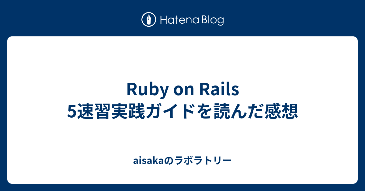 Ruby on Rails 5速習実践ガイドを読んだ感想 - aisakaのラボラトリー