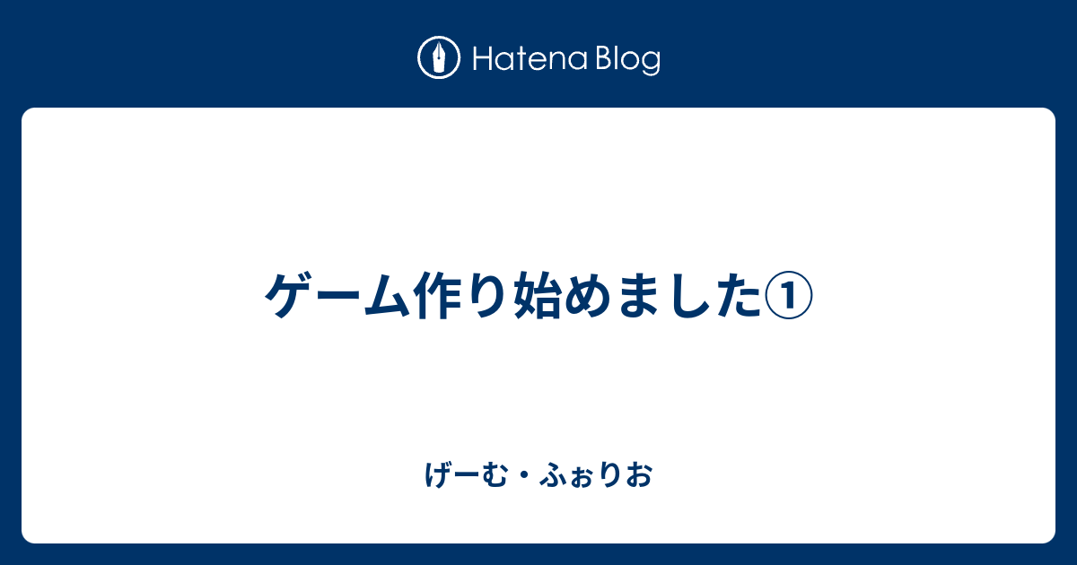 ゲーム作り始めました① げーむ・ふぉりお